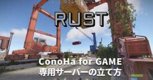 【ConoHa for GAME】Rustマルチプレイサーバーの立て方 | 小銭スト